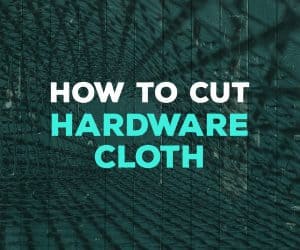 A Guide on How to Cut Hardware Cloth Quickly and Easily