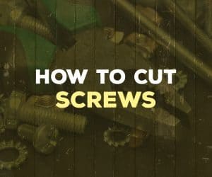 How to Cut Screws: 5 Methods to Get the Job Done