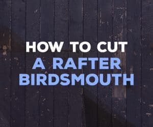 Framing 101: How to Cut a Rafter Birdsmouth Joint
