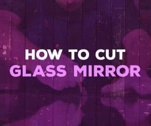 Learn How to Cut Glass Mirror with Hand Tools at Home