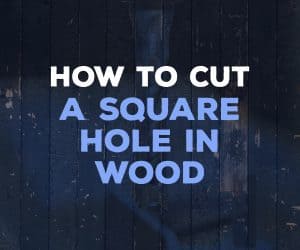 Woodworking 101: How to Cut a Square Hole in Wood