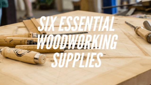 The Six Essential Woodworking Supplies For Every Woodworker’s Tool Kit ...